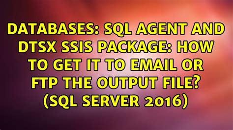 Sql Agent And Dtsx Ssis Package How To Get It To Email Or Ftp The Output File Sql Server 2016