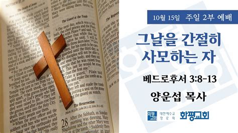 2023 10 15 주일 2부 예배 양운섭 목사 그날을 간절히 사모하는 자 벧후 3 8 13 Youtube