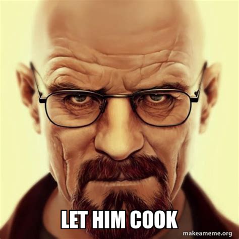 Let Him Cook Walter White Breaking Bad Meme Generator
