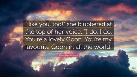 Diana Wynne Jones Quote “i Like You Too ” She Blubbered At The Top Of