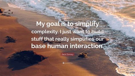 Jack Dorsey Quote “my Goal Is To Simplify Complexity I Just Want To