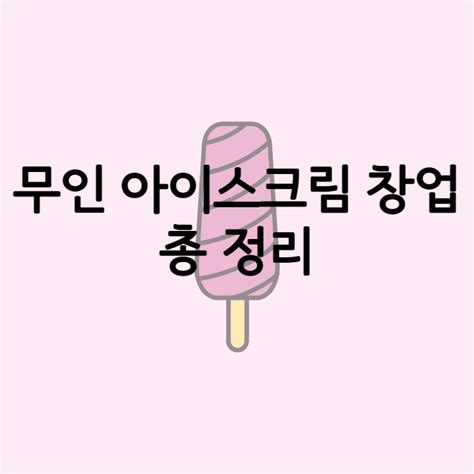무인 아이스크림 할인점 창업 초기비용 기대수익 장점 단점 총정리 네이버 블로그 무인 아이스크림 할인점 창업 초기비용 기대수익 장점 단점 총정리 네이버 블로그