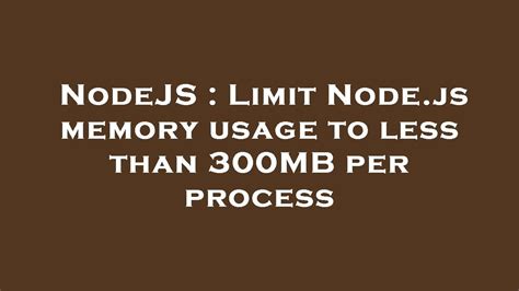 Nodejs Limit Nodejs Memory Usage To Less Than 300mb Per Process