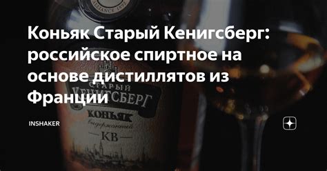 Коньяк Старый Кенигсберг: российское спиртное на основе дистиллятов из ...