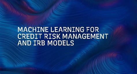 Machine Learning For Credit Risk Management And Irb Models Crif Digital