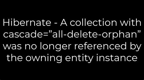Java Hibernate A Collection With Cascade”all Delete Orphan” Was No Longer Referenced