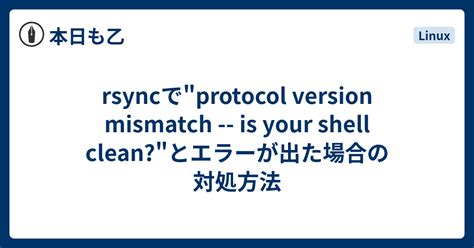 Rsyncでprotocol Version Mismatch Is Your Shell Cleanとエラーが出た場合の対処方法 本日も乙