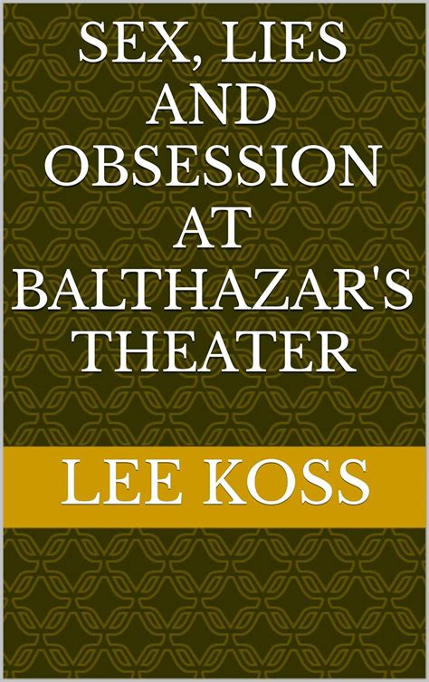 Sex Lies And Obsession At Balthazars Theater Ebook Koss Lee Uk Kindle Store