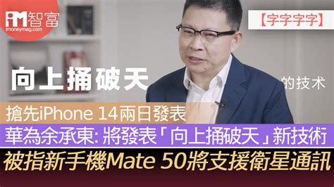 【通訊技術】華為余承東：將發表「向上捅破天」新技術 被指新手機mate 50將支援衛星通訊功能 搶先iphone 14兩日發表