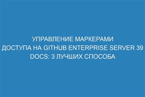 Блог Управление маркерами доступа на GitHub Enterprise Server 39 Docs