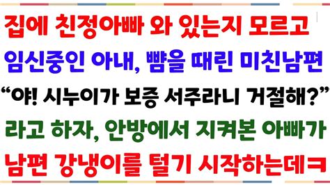 반전사이다사연 집에 친정아빠 와 있는줄 모르고 임신한 아내를 때린 남편 시누이 보증을 거절한게 이유 그 모습을 본 아빠의