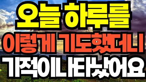 오늘 하루를 이렇게 기도했더니 기적이 나타났어요 응답됩니다 기도문을 듣기만해도 능력이 나타나요 따라하는기도 말씀낭독 날기새 대표기도 분당우리교회 매일기도