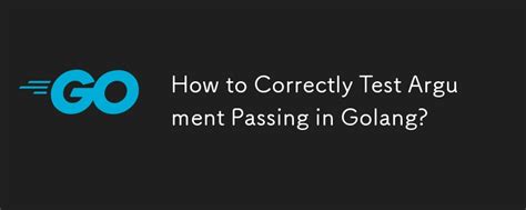 如何正確測試 Golang 中的參數傳遞? Golang Php中文網 如何正確測試 Golang 中的參數傳遞? Golang Php中文網