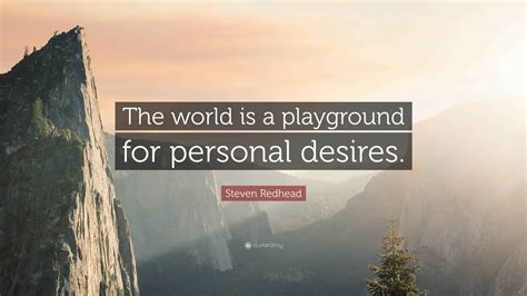 Steven Redhead Quote The World Is A Playground For Personal Desires