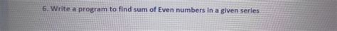 Solved 6 Write A Program To Find Sum Of Even Numbers In A