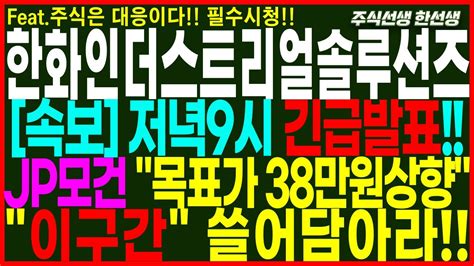 한화인더스트리얼솔루션즈 속보저녁9시 긴급발표 Jp모건 목표가38만원상향 이구간 쓸어담아라 한화인더스트리얼솔루션즈 한화인더스트리얼솔루션즈주가전망 주식