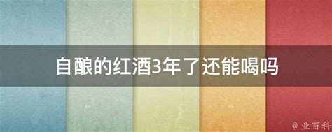 自酿的红酒3年了还能喝吗 业百科