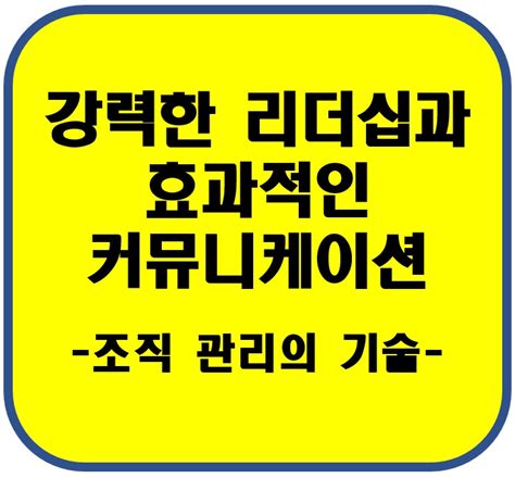 강력한 리더십과 효과적인 커뮤니케이션 투명한 성과 평가 및 효율적인 조직 관리를 통한 조직 관리의 기술