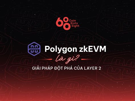 Polygon zkEVM là gì Đột phá mới về Layer đến từ Polygon