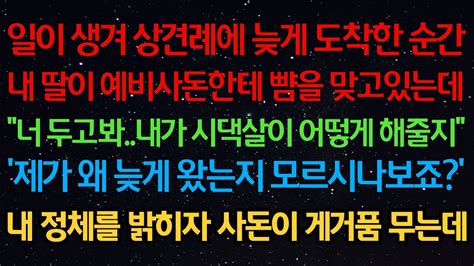 실화사연 일이 생겨 상견례에 늦게 도착한 순간 딸이 사돈한테 뺨을 맞고있는데너 두고봐 시댁살이 어떻게 해줄지제가 왜