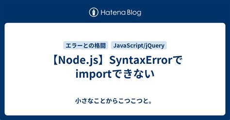 Node jsSyntaxErrorでimportできない 小さなことからこつこつと