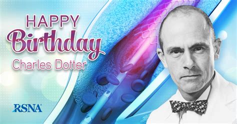 Happy Birthday Dr Charles T Dotter 1920 1985 Interventional… Radiological Society Of