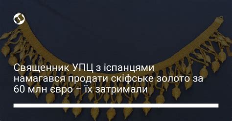 Священник МП намагався продати скіфське золото за 60 млн євро Новини України