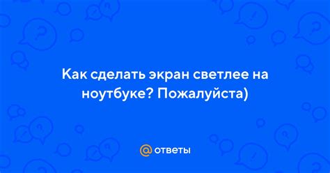 Ответы Mail Как сделать экран светлее на ноутбуке Пожалуйста
