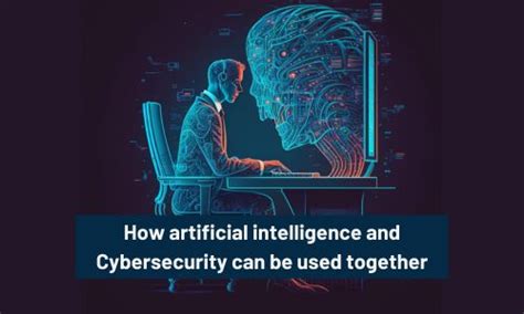 How Artificial Intelligence And Cybersecurity Can Be Used Together