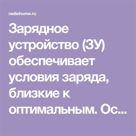 Зарядное устройство ЗУ обеспечивает условия заряда близкие к оптимальным Основным его