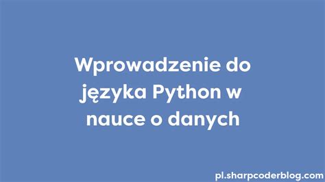Wprowadzenie Do Języka Python W Nauce O Danych Sharp Coder Blog