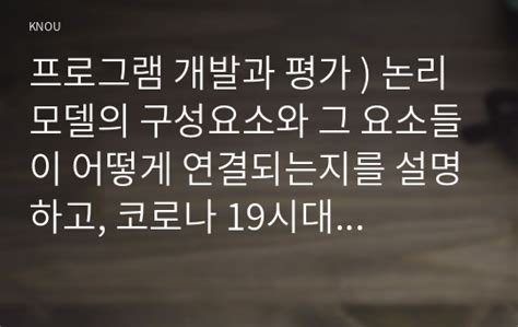 프로그램 개발과 평가 논리 모델의 구성요소와 그 요소들이 어떻게 연결되는지를 설명하고 코로나 19시대에 아동 노인 장애인 지역사회 등 문제 상황을 중심으로 논리