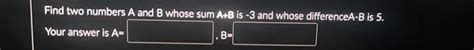 Solved Find Two Numbers A And B Whose Sum Ab Is 3 And