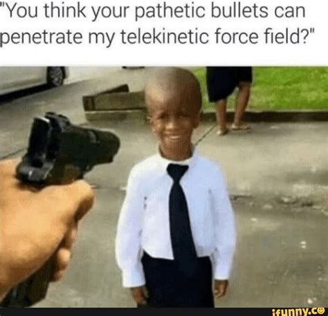 You Think Your Pathetic Bullets Can Penetrate My Telekinetic Force