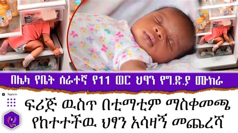 በሌላ ሰራተኛ የ11 ወር ህፃን የግ ድ ያ ሙከራ፡ ፍሪጅ ዉስጥ በቲማቲም ማስቀመጫ የከተተችዉ ህፃን አሳዛኝ መጨረሻ Youtube