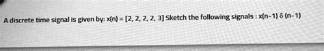 a discrete time signal is given by x n [2 2 2 2 3] sketch the