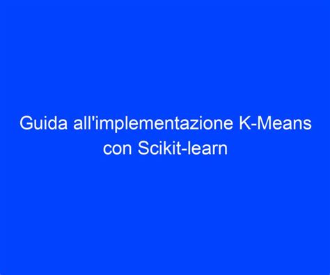 Guida Allimplementazione K Means Con Scikit Learn