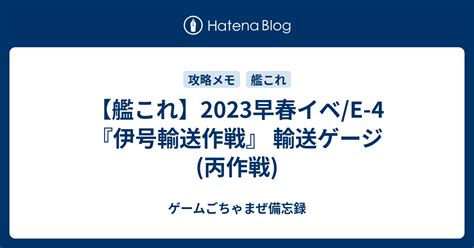 【艦これ】2023早春イベe 4『伊号輸送作戦』 輸送ゲージ丙作戦 ゲームごちゃまぜ備忘録