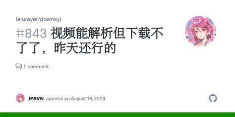 视频能解析但下载不了了，昨天还行的 · Issue 843 · Leiurayerdownkyi · Github