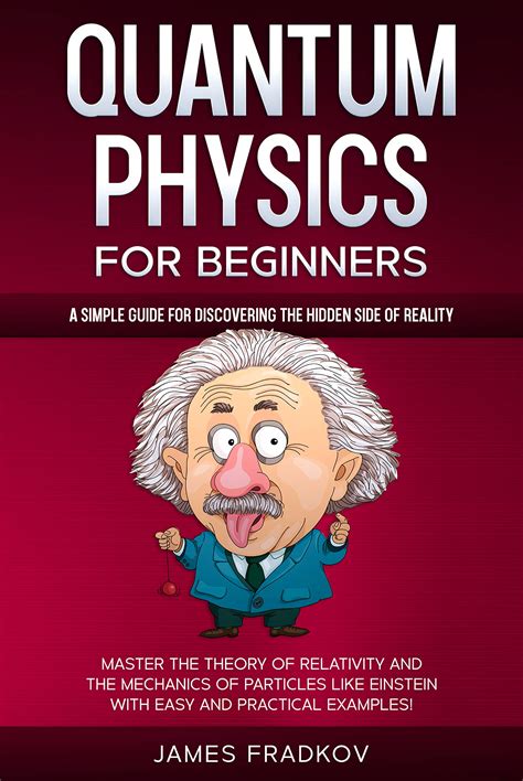 Quantum Physics For Beginners A Simple Guide For Discovering The Hidden Side Of Reality Master