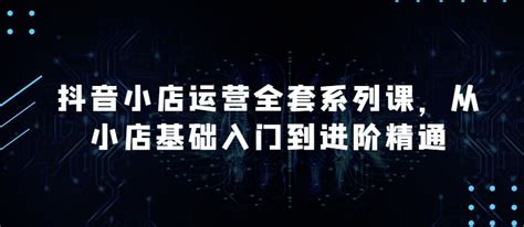 抖音小店运营全套系列课全新升级从小店基础入门到进阶精通系统掌握月销百万小店的核心秘密 33知识分享 33资源库 免费分享网络赚钱项目