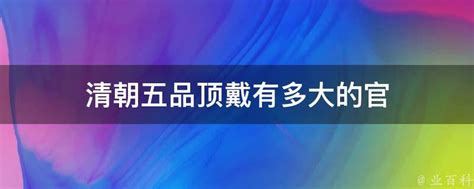 清朝五品顶戴有多大的官 业百科