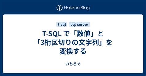 T Sql で「数値」と「3桁区切りの文字列」を変換する いちろぐ