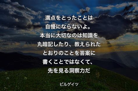 満点をとったことは自慢にならないよ。本当に大切なのは知識を丸暗記したり、教えられたとおりのことを答案に書くことではなくて、先を見る洞察力だ