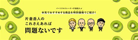 片倉岳人のこれさえあれば問題ないです パーソナルトレーナー片倉岳人が本気でおすすめする商品を特別価格でご紹介！