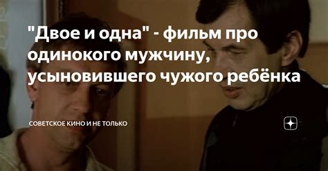 Двое и одна фильм про одинокого мужчину усыновившего чужого ребёнка Советское Кино и не