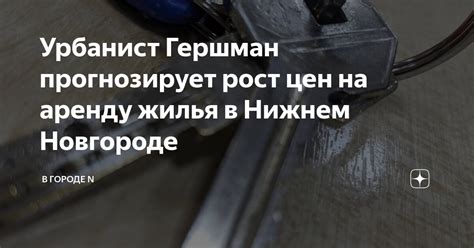 Урбанист Гершман прогнозирует рост цен на аренду жилья в Нижнем Новгороде В городе N Дзен