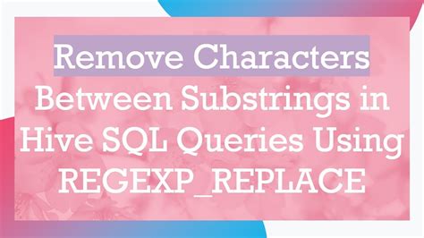 Remove Characters Between Substrings In Hive Sql Queries Using Regexpreplace Youtube