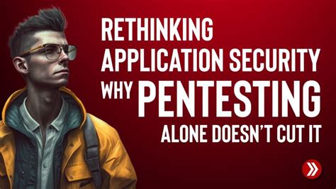 Rethinking Application Security Why Penetration Testing Alone Doesnt