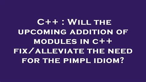C Will The Upcoming Addition Of Modules In C Fixalleviate The Need For The Pimpl Idiom